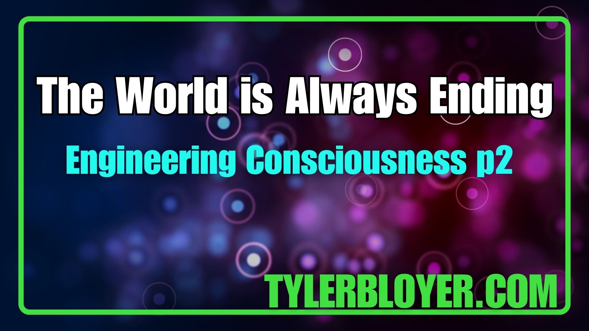 The World is Always Ending | Engineering Consciousness p2 - TylerBloyer.com